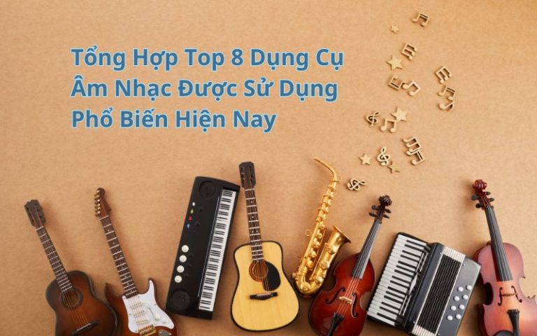Top 8 Dụng Cụ Âm Nhạc Được Sử Dụng Phổ Biến Hiện Nay
